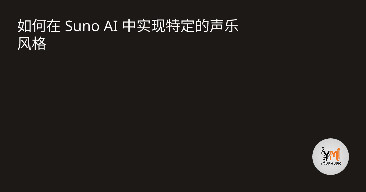 如何在 Suno AI 中实现特定的声乐风格 · YourMusic Blog