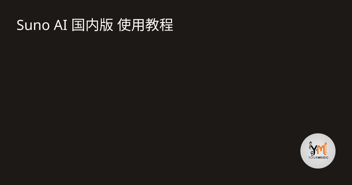Suno AI 国内版 使用教程 · YourMusic Blog